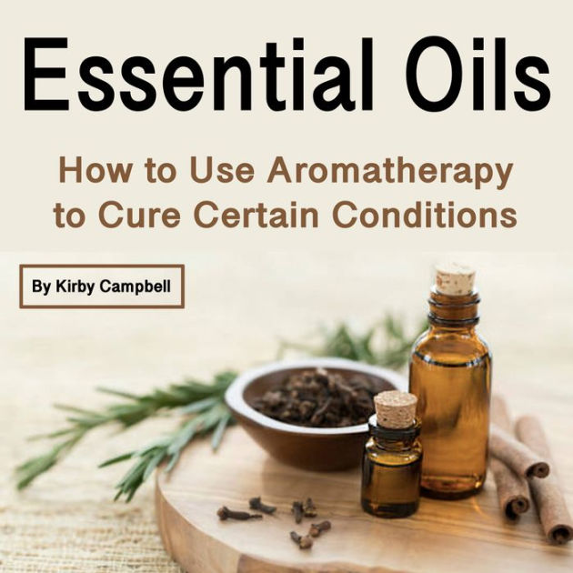 Essential Oils: How to Use Aromatherapy to Cure Certain Conditions by ...