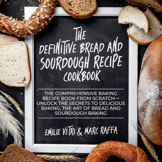 The Definitive Bread and Sourdough Recipe Cookbook: The Comprehensive ...