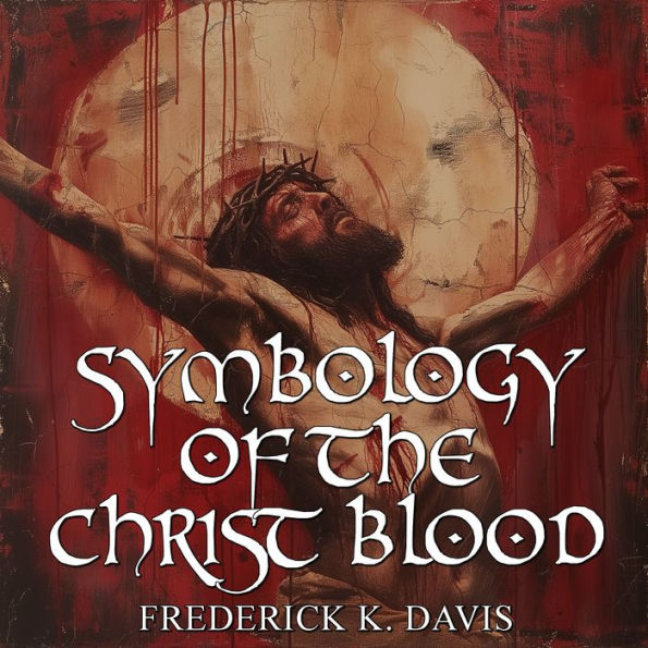 Symbology Of The Christ Blood by Frederick K. Davis, Matthew Schmitz ...