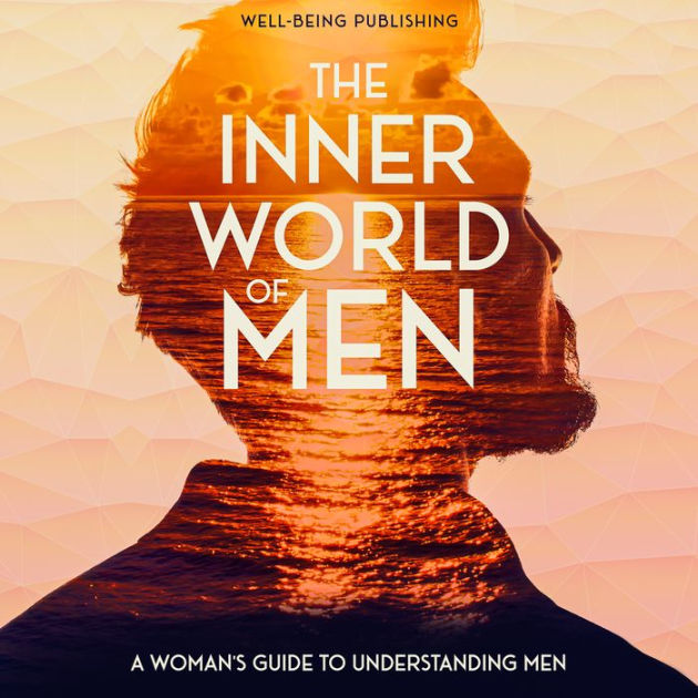 The Inner World of Men: A Woman's Guide to Understanding Men by Well ...