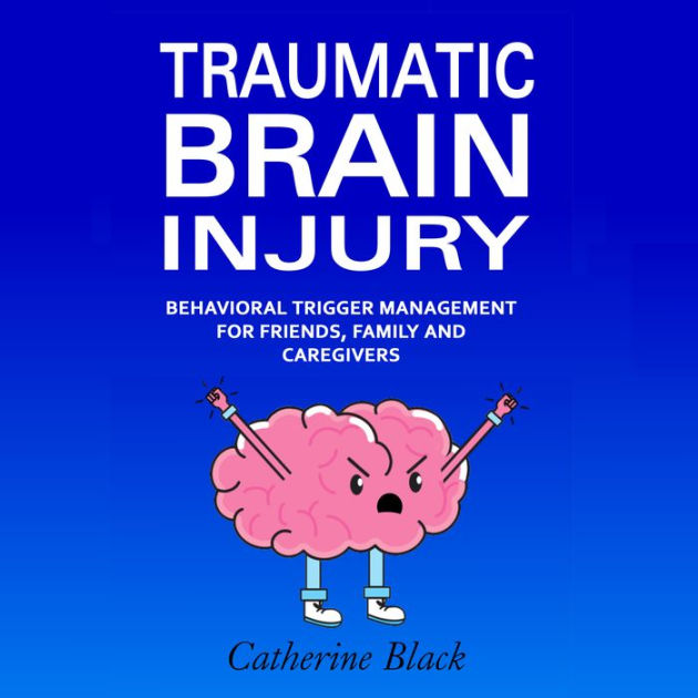 Traumatic Brain Injury: Behavioral Trigger Management: For Friends ...