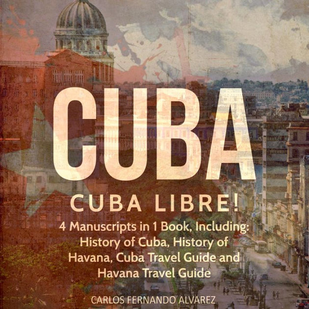Cuba: Cuba Libre! 4 Manuscripts in 1 Book, Including: History of Cuba ...