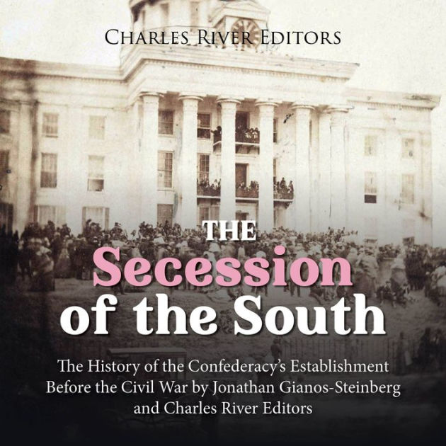 The Secession of the South: The History of the Confederacy's ...
