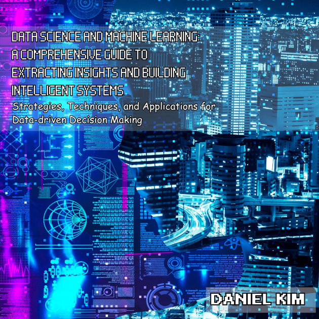 Data Science and Machine Learning: A Comprehensive Guide to Extracting ...