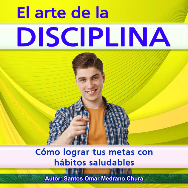 El arte de la disciplina. Cómo lograr tus metas con hábitos saludables ...