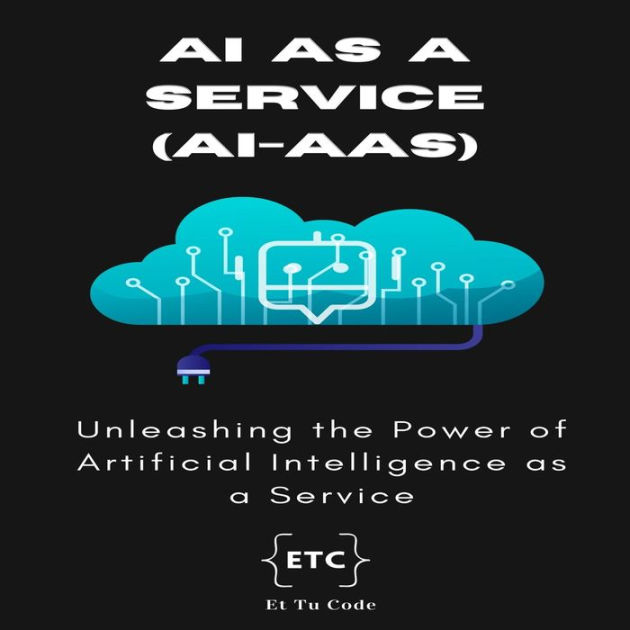 AI as a Service (AIaaS): Unleashing the Power of Artificial ...