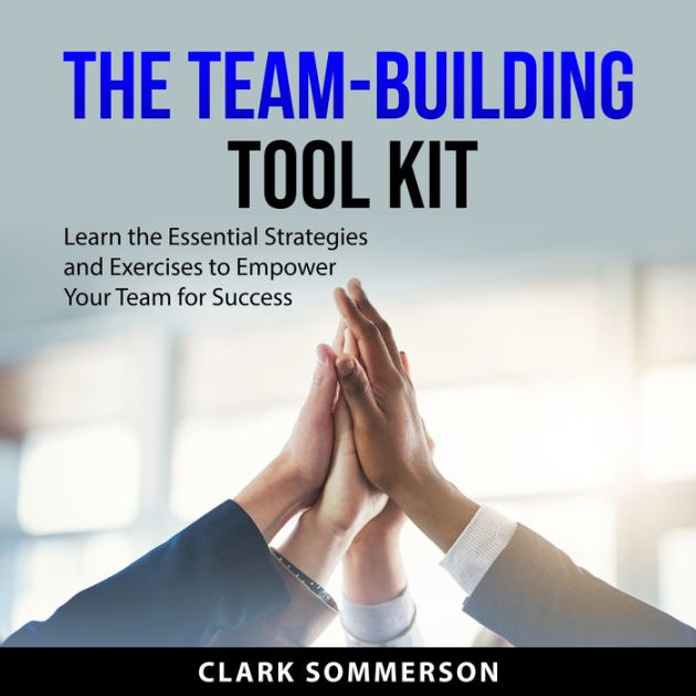 The Team-Building Tool Kit: Learn the Essential Strategies and ...