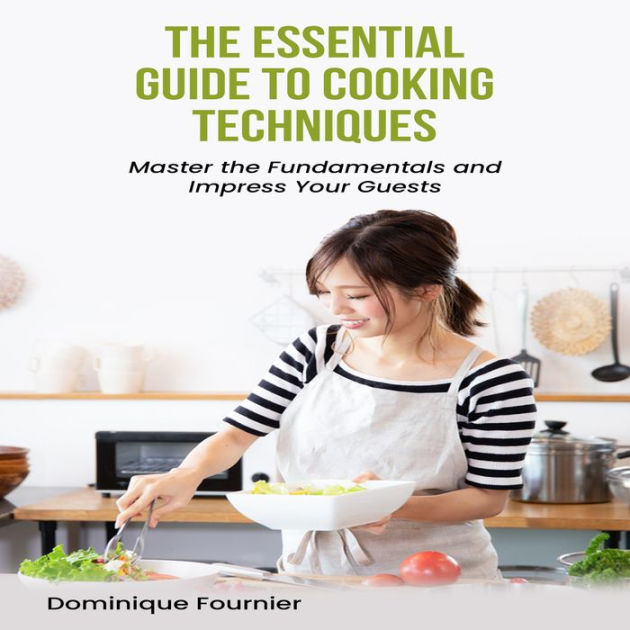 The Essential Guide to Cooking Techniques: Master the Fundamentals and ...