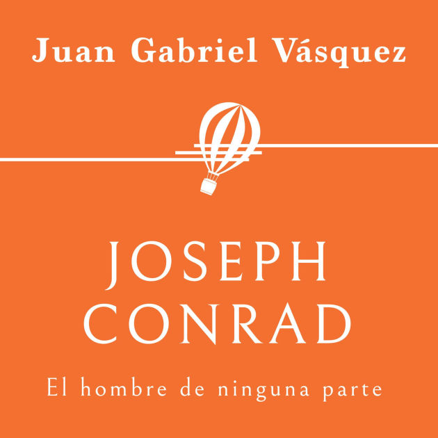 Joseph Conrad. El hombre de ninguna parte by Juan Gabriel Vásquez, Juan ...