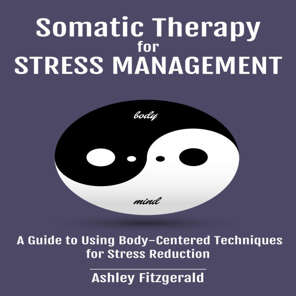 SOMATIC THERAPY FOR STRESS MANAGEMENT: A Guide to Using Body-Centered ...