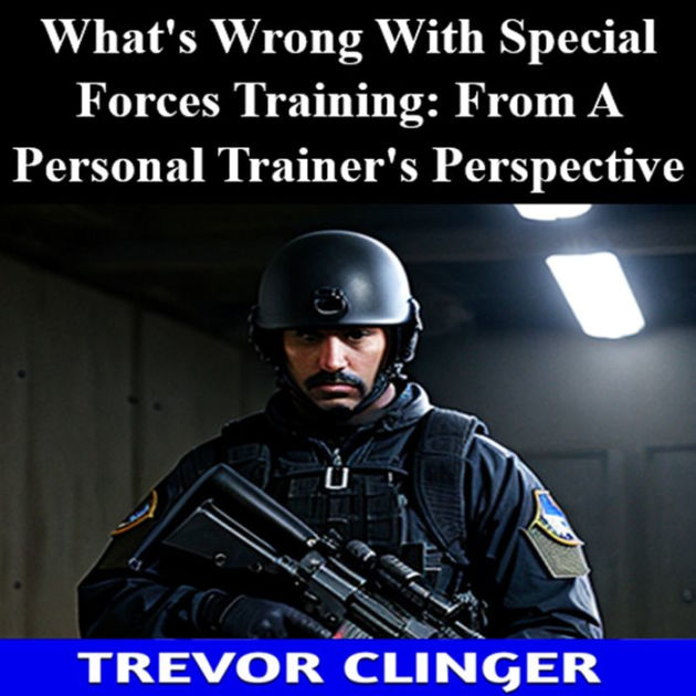 What's Wrong With Special Forces Training: From A Personal Trainer's ...