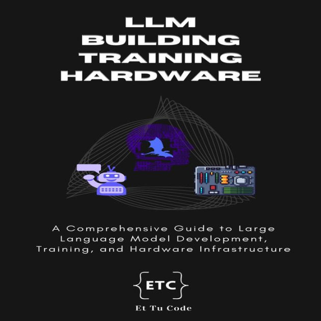 Building, Training and Hardware for LLM AI: A Comprehensive Guide to ...