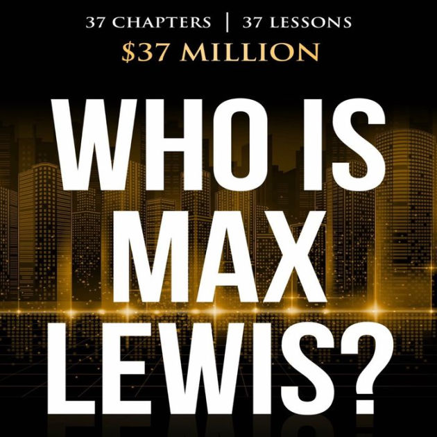 Who is Max Lewis?: 37 Chapters - 37 Lessons - $37 Million by Max Lewis ...