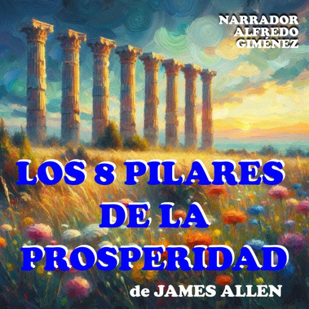 Los 8 Pilares de la Prosperidad by James Allen, Alfredo Giménez ...