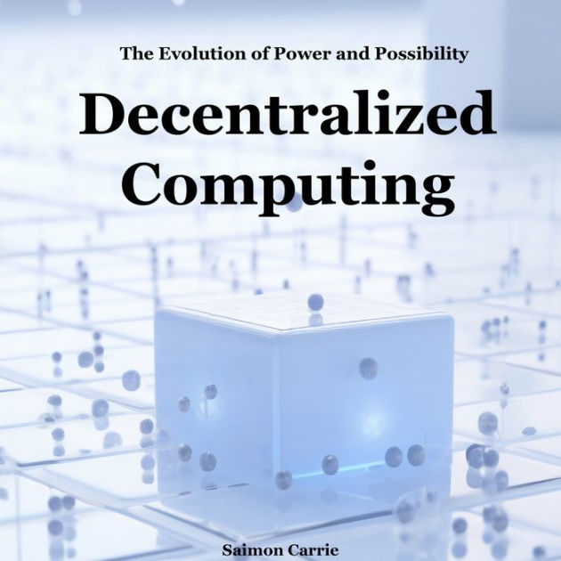 Decentralized Computing: The Evolution of Power and Possibility by ...