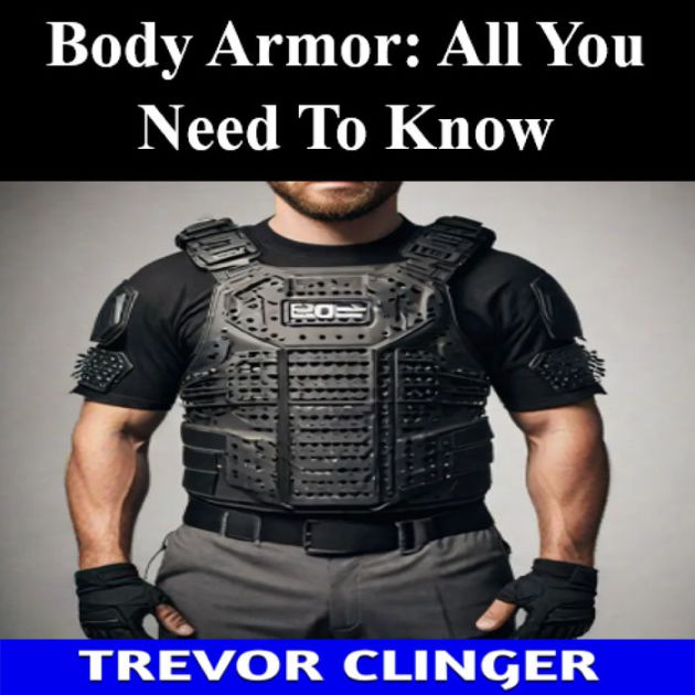 Body Armor: All You Need To Know by Trevor Clinger, Horatio Gibbon ...
