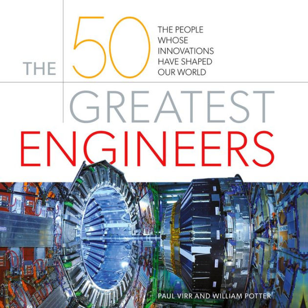 The 50 Greatest Engineers: The People Whose Innovations Have Shaped Our ...