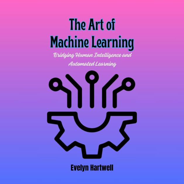 The Art of Machine Learning: Bridging Human Intelligence and Automated ...