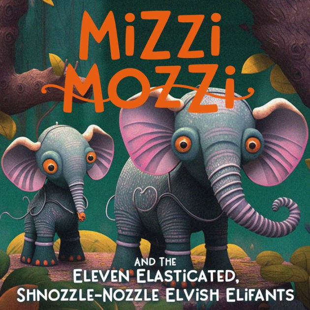 Mizzi Mozzi And The Eleven Elasticated, Shnozzle-Nozzle Elvish Elifants ...