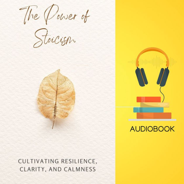 The Power of Stoicism: Cultivating Resilience, Clarity, and Calmness by ...