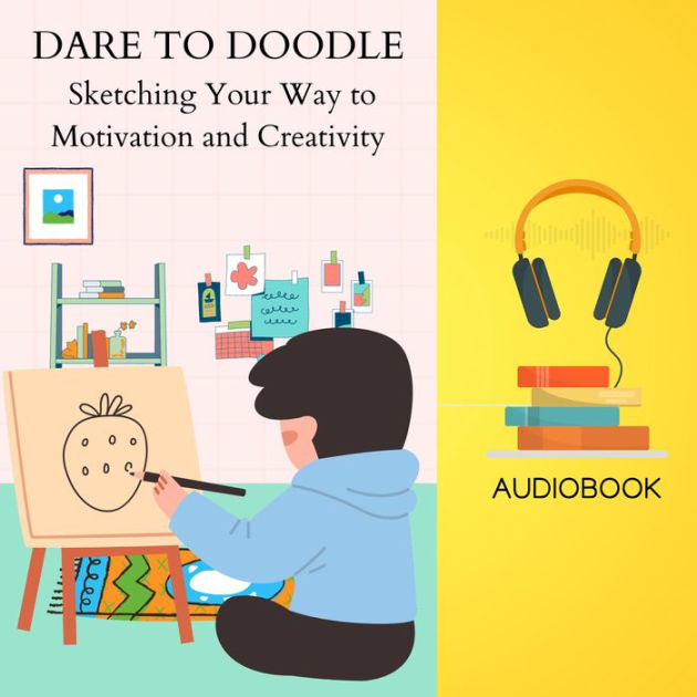 Dare to Doodle: Sketching Your Way to Motivation and Creativity by ...