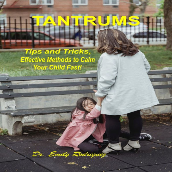 TANTRUMS Tips and Tricks, Effective Methods to Calm Your Child Fast! by Dr. Emily Rodriguez, Mia ...