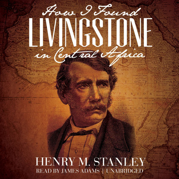 How I Found Livingstone in Central Africa by Henry M. Stanley, James ...