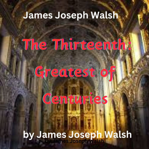 James Joseph Walsh: The Thirteenth - Greatest of Centuries: The 13th ...