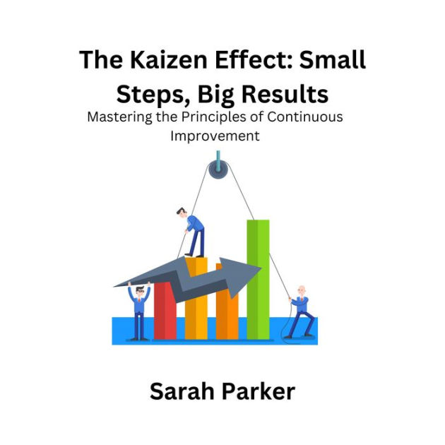 The Kaizen Effect: Small Steps, Big Results: Mastering the Principles ...