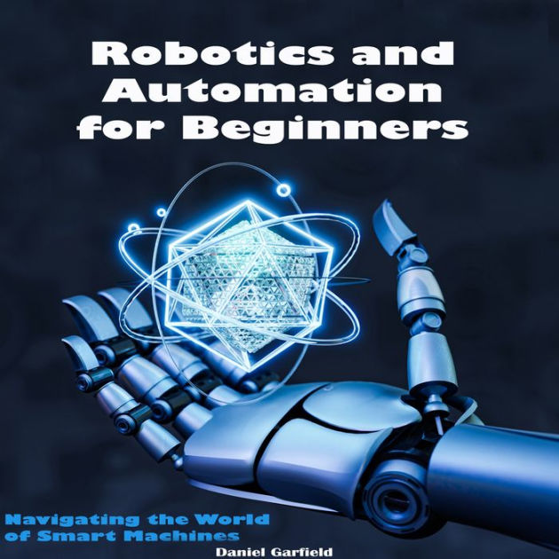 Robotics and Automation for Beginners: Navigating the World of Smart ...