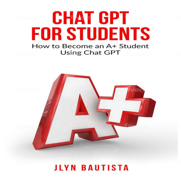 Chat GPT for Students: How to Become an A+ Student Using Chat GPT by ...