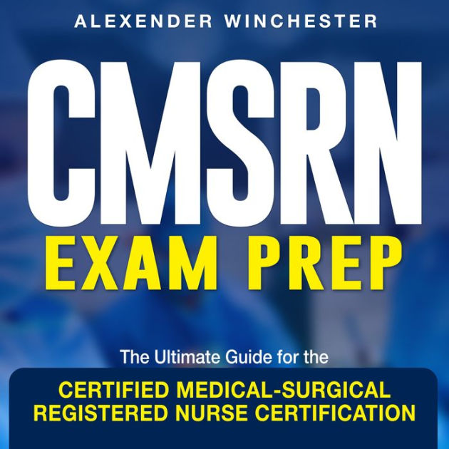 CMSRN Exam Prep: Master the Certified Medical-Surgical Registered Nurse ...