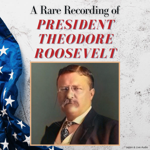 A Rare Recording of President Theodore Roosevelt by President Theodore ...