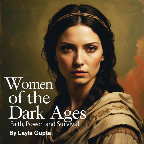 Women of the Dark Ages: Faith, Power, and Survival by Layla Gupta ...