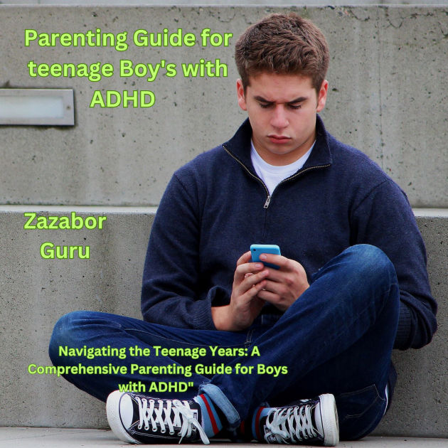 Parenting Guide for Teenage Boy's With ADHD: Navigating the Teenage ...