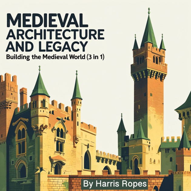 Medieval Architecture and Legacy: Building the Medieval World (3 in 1 ...