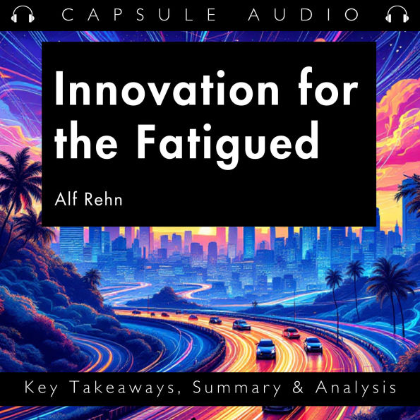 Innovation for the Fatigued by Alf Rehn: Key Takeaways, Summary ...