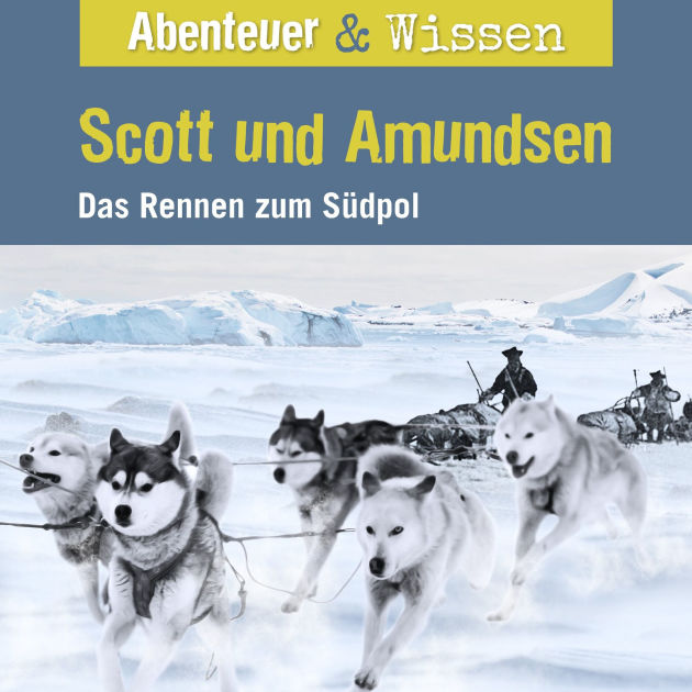 Abenteuer & Wissen, Scott und Amundsen - Das Rennen zum Südpol by Maja ...