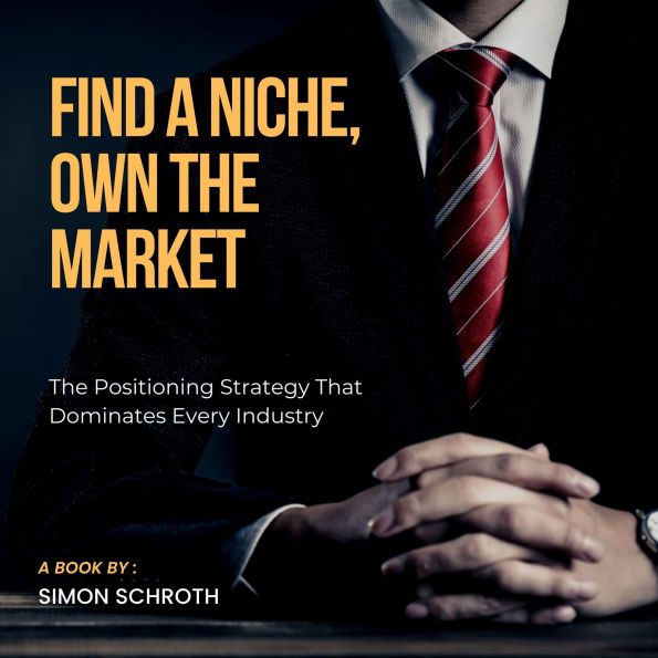 Find a Niche, Own the Market: The Positioning Strategy That Dominates ...