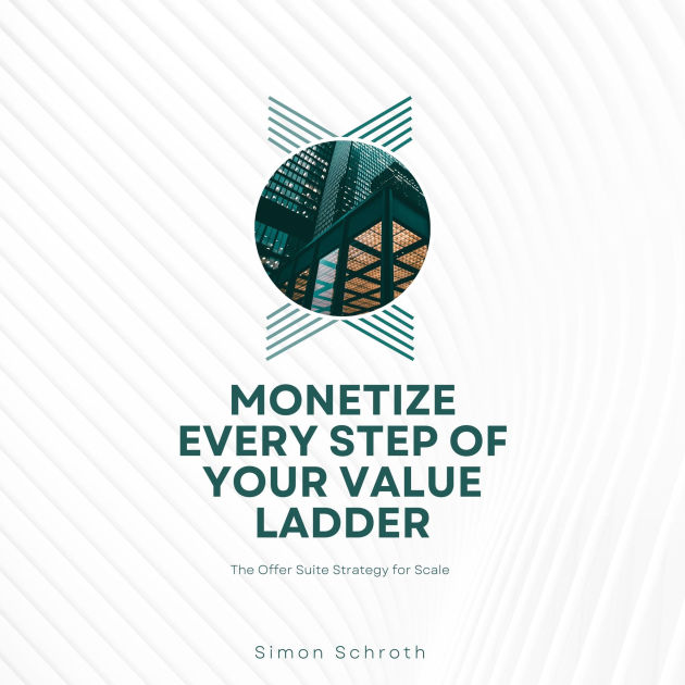 Monetize Every Step of Your Value Ladder: The Offer Suite Strategy for ...