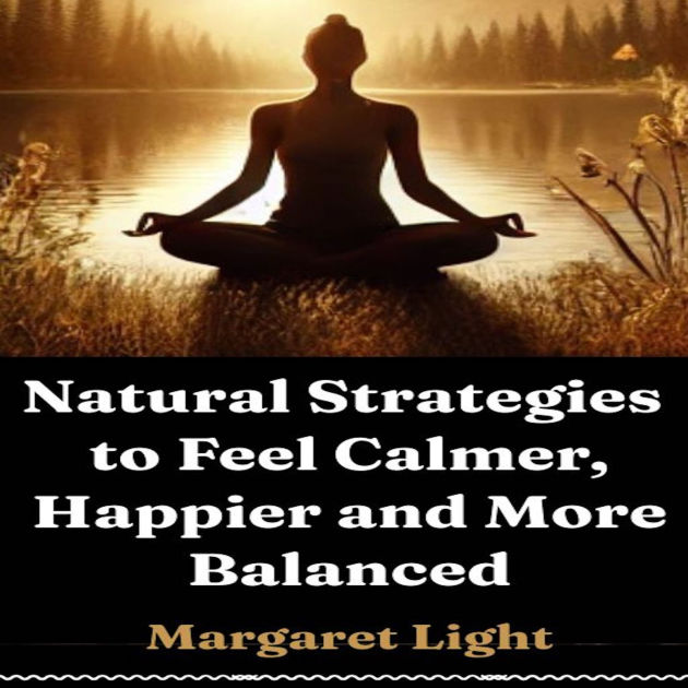 Natural Strategies to Feel Calmer, Happier and More Balanced by ...