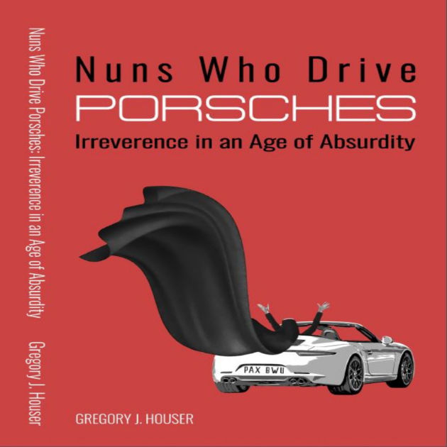 Nuns Who Drive Porsches: Irreverence in an Age of Absurdity by Gregory ...