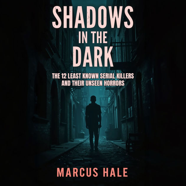 Shadows in the Dark: The 12 Least Known Serial Killers and Their Unseen ...