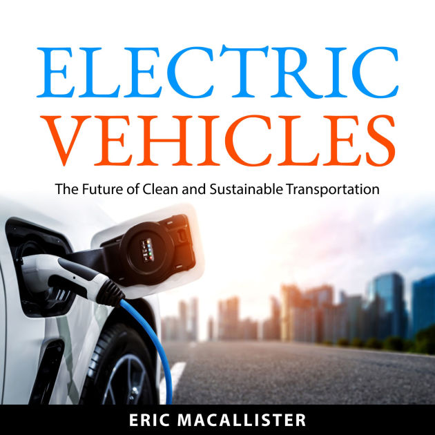 Electric Vehicles: The Future of Clean and Sustainable Transportation ...