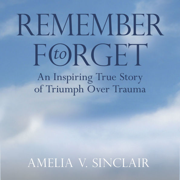 Remember To Forget: An Inspiring True Story of Triumph over Trauma by ...