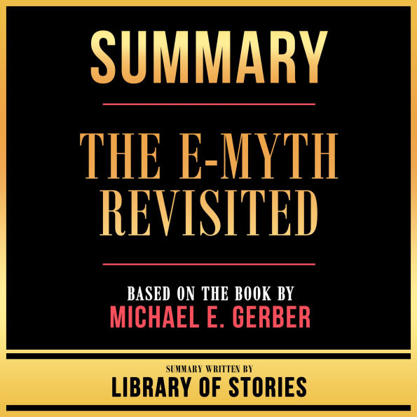 Summary - The E-Myth Revisited: Based On The Book By Michael E. Gerber by Library Of Stories ...