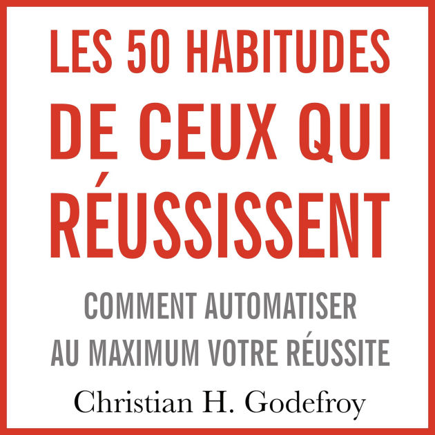 Les 50 habitudes de ceux qui réussissent: Comment automatiser au ...