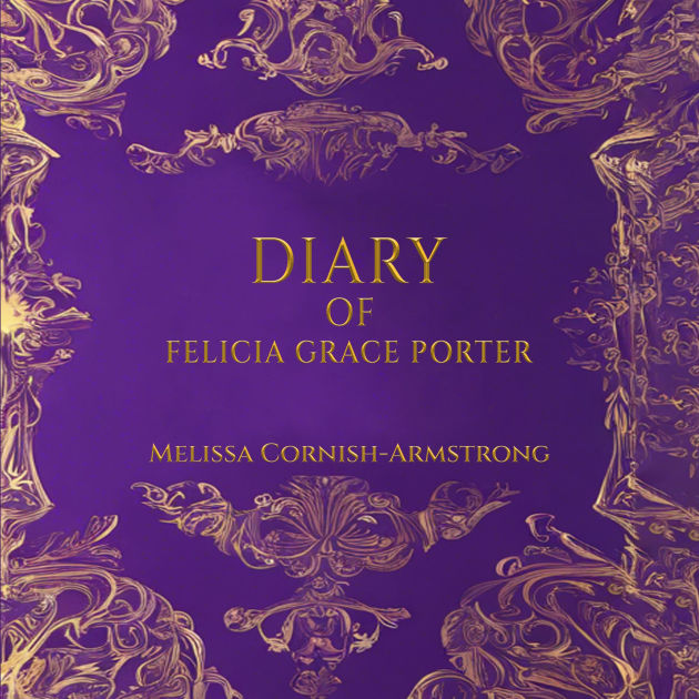 Diary of Felicia Grace Porter by Melissa Cornish-Armstrong, D Kumar ...