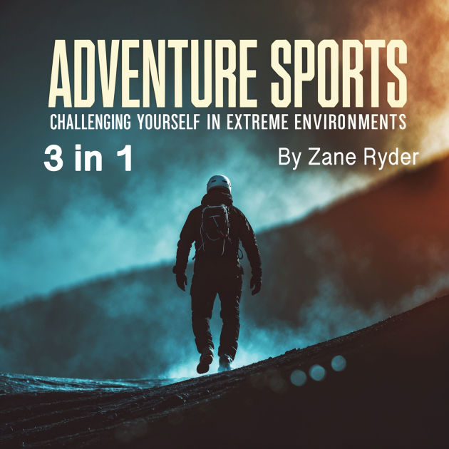 Adventure Sports: Challenging Yourself in Extreme Environments (3 in 1 ...