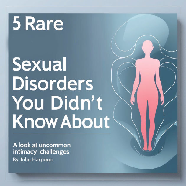 5 Rare Sexual Disorders You Didn't Know About: A Look at Uncommon ...